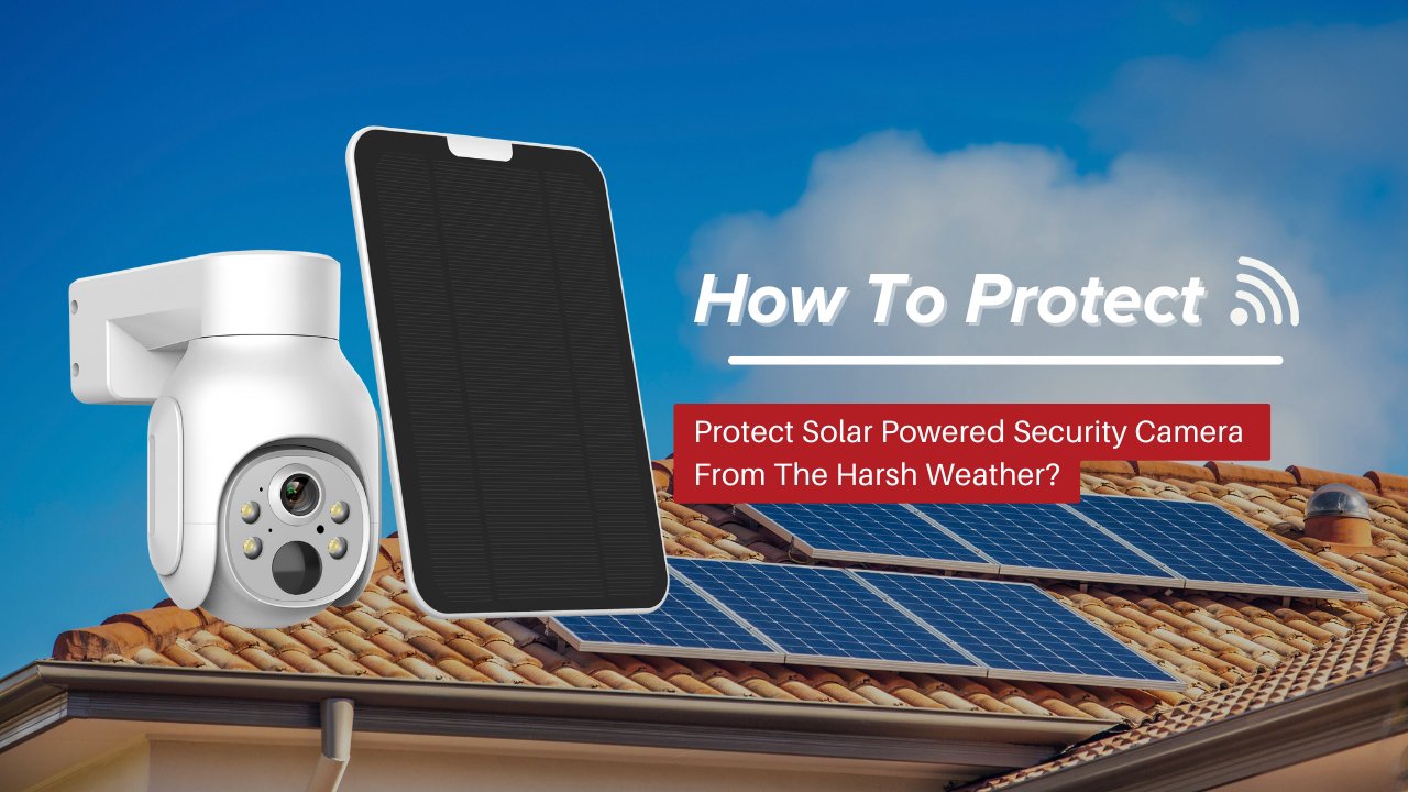 Solar Powered Security Camera: Tips For Weather Protection
